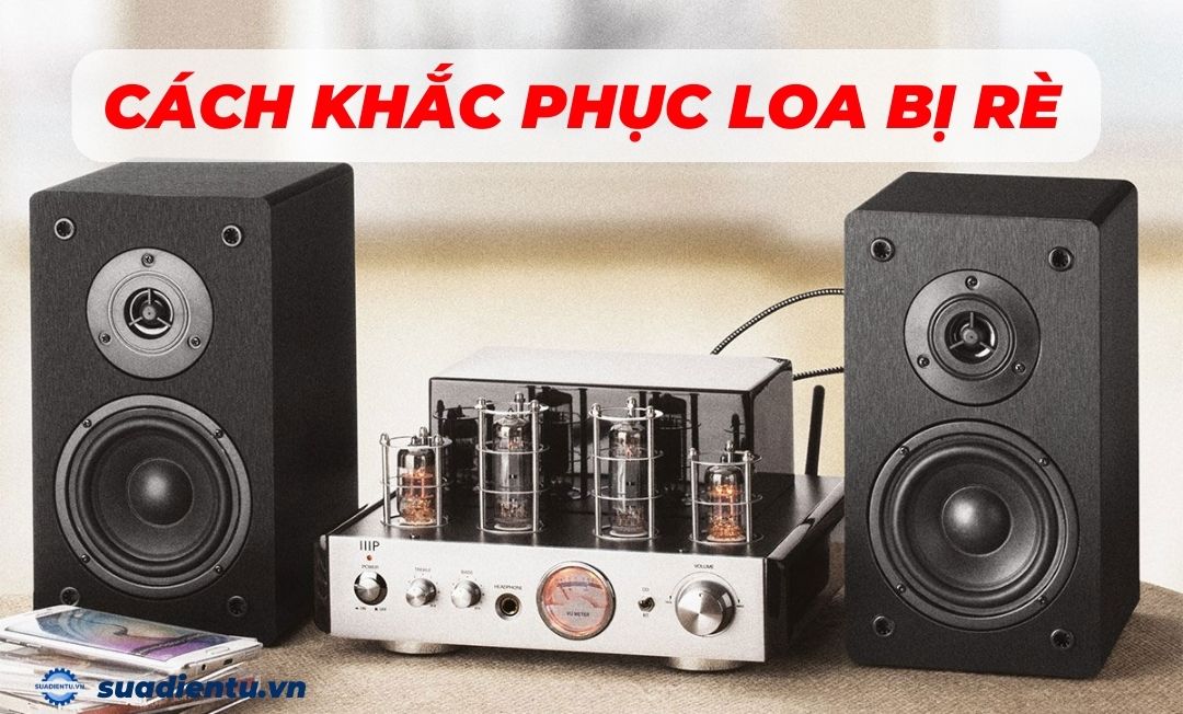 Nguyên nhân khiến loa bị rè và 7 cách khắc phục triệt để